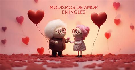 Modismos De Amor En Inglés Expresar Sentimientos Como Un Nativo