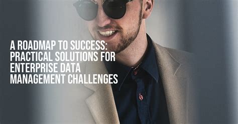 A Roadmap To Success Practical Solutions For Enterprise Data Management Challenges