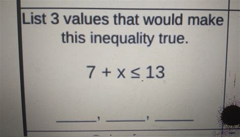 solved list 3 values that would make this inequality true 7 x≤ 13