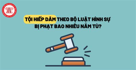 Tội Hiếp Dâm Theo Điều 141 Bộ Luật Hình Sự Bị Phạt Bao Nhiêu Năm Tù