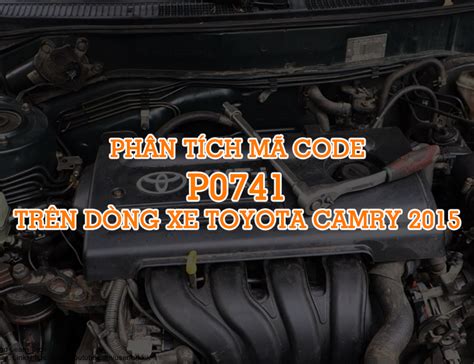 Phân Tích Mã Code P0741 Trên Dòng Xe Camry 2015