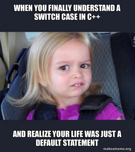 When You Finally Understand A Switch Case In C And Realize Your Life