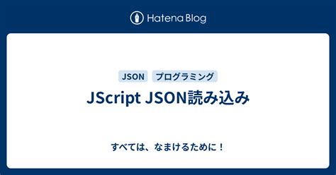 Jscript Json読み込み すべては、なまけるために！