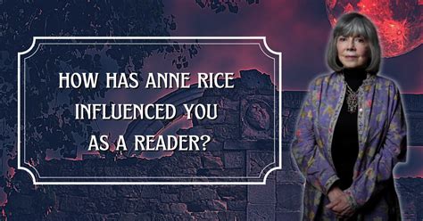 How Has Anne Rice Influenced You As A Reader