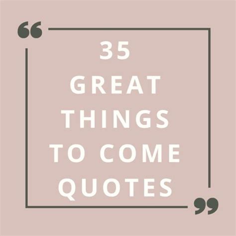 35 Great Things To Come Quotes — Responsefully