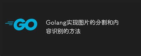 Golang实现图片的分割和内容识别的方法 Golang PHP中文网