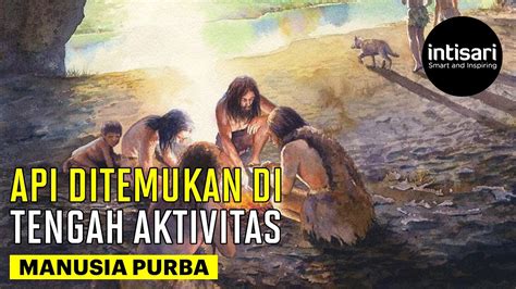 Bagaimana Api Pertama Kali Ditemukan Ini Sejarah Penemuan Api Youtube