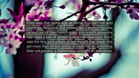 Elizabeth Gilbert Quote “polly Was The Same Age As Alma But Daintier