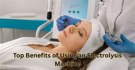 Top Benefits Of Using An Electrolysis Machine
