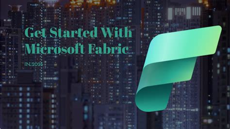 Get Started With Microsoft Fabric In 2025