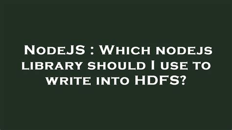 Nodejs Which Nodejs Library Should I Use To Write Into Hdfs Youtube
