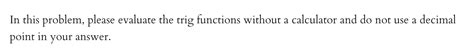 solved in this problem please evaluate the trig functions