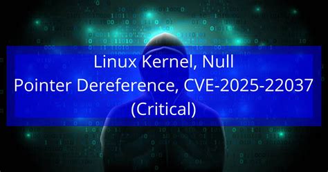 Linux Kernel Null Pointer Dereference Cve 2025 22037 Critical