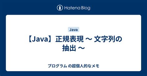 【java】正規表現 ～ 文字列の抽出 ～ プログラム の超個人的なメモ