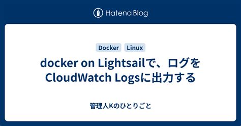 Docker On Lightsailで、ログをcloudwatch Logsに出力する 管理人kのひとりごと