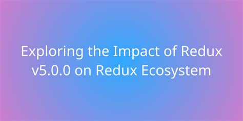 Exploring The Impact Of Redux V500 On Redux Ecosystem Development