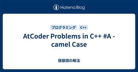 Atcoder Problems In C A Camel Case 寝癖頭の解法 Atcoder Problems In C A Camel Case 寝癖頭の解法