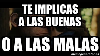 Meme Personalizado Te Implicas A Las Buenas O A Las Malas 30385147