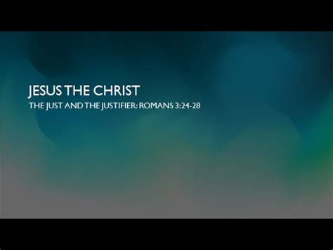 Jesus The Christ The Just And The Justifier Rom 324 28 Youtube