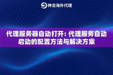 代理服务器自动打开 代理服务自动启动的配置方法与解决方案 神龙海外代理