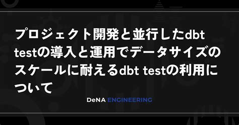 プロジェクト開発と並行したdbt Testの導入と運用でデータサイズのスケールに耐えるdbt Testの利用について Blog
