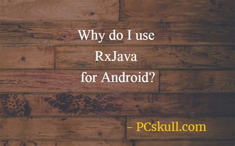 6 Advantages Of Using Rxjava For Android Best Decision
