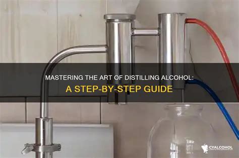 Mastering The Art Of Distilling Alcohol A Step By Step Guide Cyalcohol