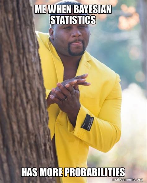 Me When Bayesian Statistics Has More Probabilities Anthony Adams In