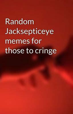 Random Jacksepticeye Memes For Those To Cringe Cringe Wattpad