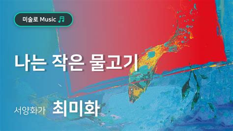 나는 작은 물고기 서양화가 최미화 Youtube