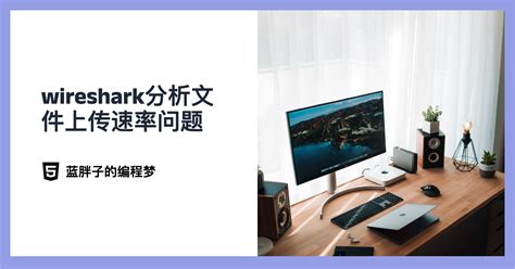 wireshark分析tcp传输之文件上传速率问题 tcp 蓝胖子的编程梦 infoq写作社区