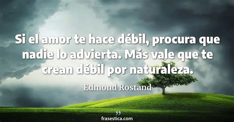 Frase De Edmond Rostand Si El Amor Te Hace Débil Procura Que