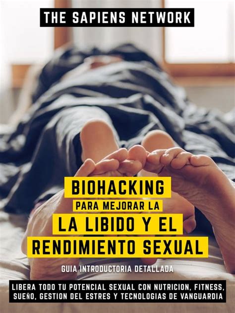 Biohacking Para Mejorar La Libido Y El Rendimiento Sexual Libera Todo Tu Potencial Bol Com