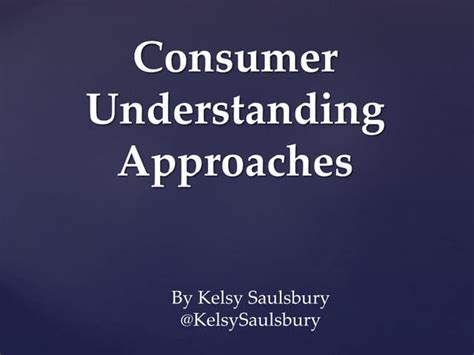 Consumer Understanding Approaches Kelsy Saulsbury Ppt