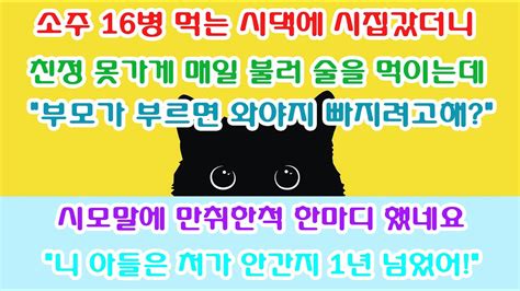 사이다사연 소주 병 먹는 시댁에 시집갔더니 친정 못가게 매일 불러 술을 먹이는데 야 니 아들은 처가 안간지 년 넘었어 나도 시댁 안와 라디오드라마 사이다신청