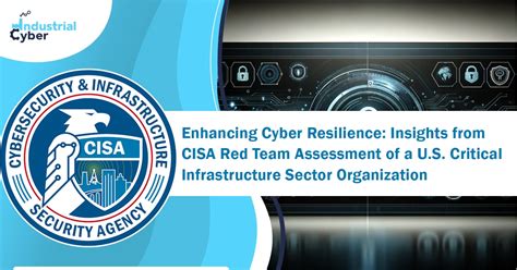 Cisa Red Team Assessment Reveals Key Cybersecurity Gaps In Critical Infrastructure Organization
