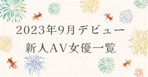 2023年9月デビューの新人av女優一覧 新人av女優正直レビュー