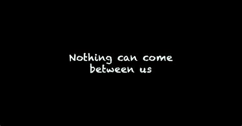 Nothing Can Come Between Us Nothing Mug Teepublic
