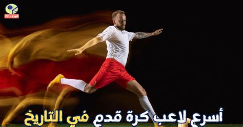 أسرع لاعب كرة قدم في التاريخ تعرف عليه