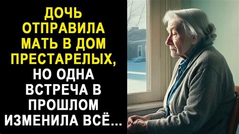 ДОЧЬ отправила МАТЬ в дом престарелых но одна встреча в прошлом изменила ВСЁ… Youtube