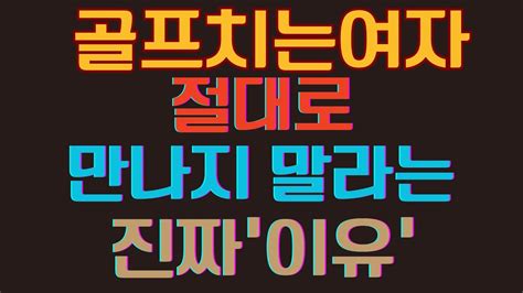 골프 치는 여자와의 연애 케디도 놀란 이것의 진실 실사례 공개 인생의 철학 Youtube