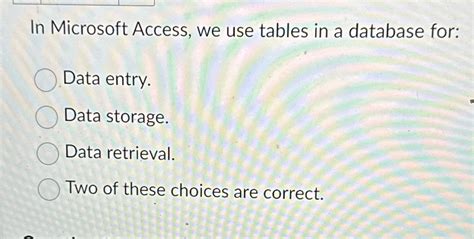 Solved In Microsoft Access We Use Tables In A Database Chegg Com