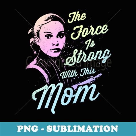 Star Wars Padme The Force Is Strong With This Mom Png Tran Inspire