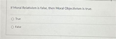 Solved If Moral Relativism Is False Then Moral Objectivism