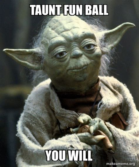 Taunt Fun Ball You Will Yoda Meme Generator