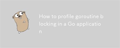 如何在go應用程序中介紹goroutine Blocking Golang Php中文網