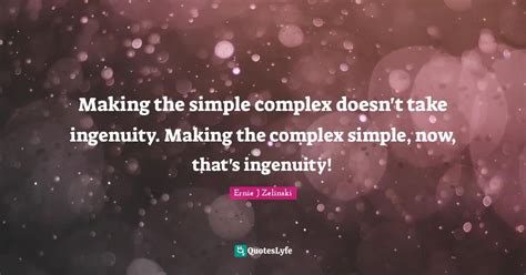 Making The Simple Complex Doesn T Take Ingenuity Making The Complex S Quote By Ernie J
