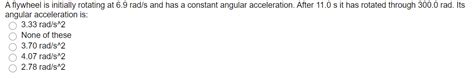 Solved A Flywheel Is Initially Rotating At 6 9 Rad S And Has
