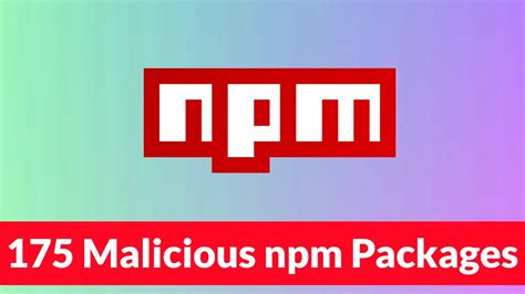 175 Malicious Npm Packages With 26000 Downloads Attacking Technology And Energy Companies
