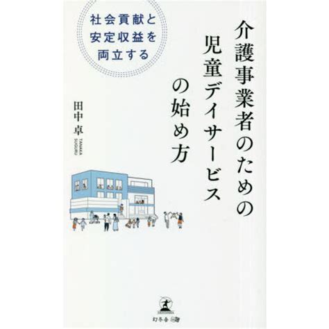 介護事業者のための児童デイサービスの始め方 社会貢献と安定収益を両立する 通販｜セブンネットショッピング